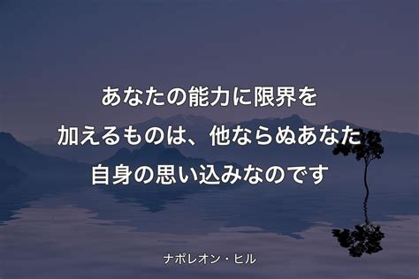 【背景4】あなたの能力に限界を加えるものは、他ならぬあなた自身の思い込みなのです ナポレオン・ヒル