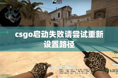 Csgo启动失败请尝试重新设置路径 Cs2知识库 Csgo攻略基地