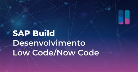 SAP Build Desenvolvimento Low Code Now Code CIDIC CONSULTORIA EM T I