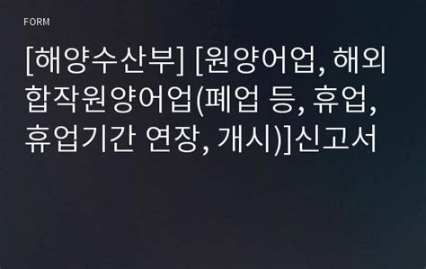 해양수산부 원양어업 해외합작원양어업폐업 등 휴업 휴업기간 연장 개시 신고서 서식
