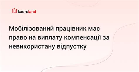 Kadroland Мобілізований працівник має право на виплату компенсації за невикористану відпустку