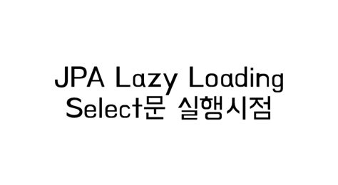 Jpa Lazy Loading Select문 실행시점 코드너리