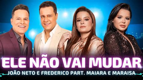 Ele NÃo Vai Mudar João Neto E Frederico Part Maiara E Maraísa 🎵joão