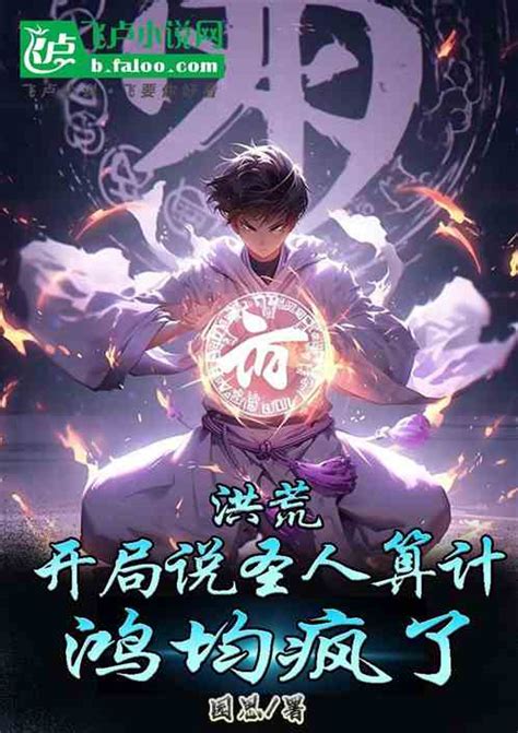 洪荒：开局说天道算计，鸿均疯了园思小说全本小说下载飞卢小说网