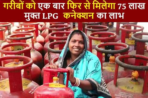 Ujjwala Scheme 20 गरीबों को एक बार फिर से 75 लाख मुक्त Lpg कनेक्शन