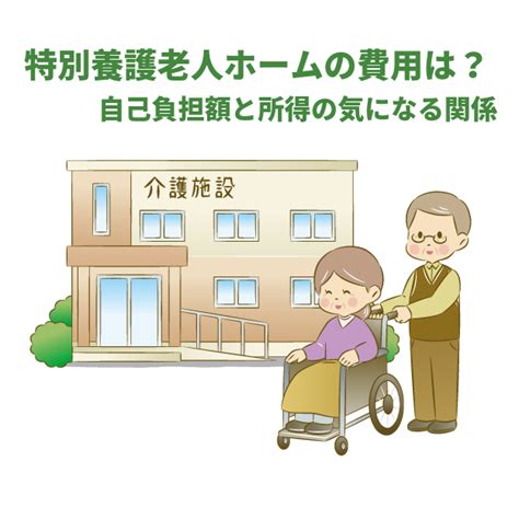 特別養護老人ホームの費用は？自己負担額と所得の気になる関係 主夫一郎の明るい介護生活