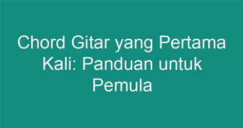 Chord Gitar Yang Pertama Kali Panduan Untuk Pemula