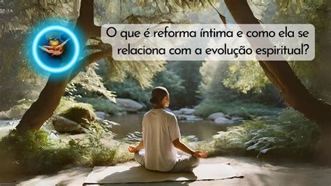 O Que é Reforma íntima E Como Ela Se Relaciona Com A Evolução