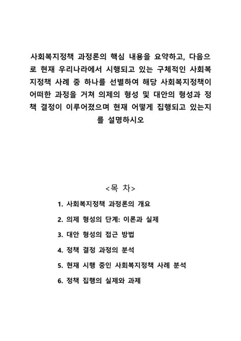 사회복지정책 과정론의 핵심 내용을 요약하고 다음으로 현재 우리나라에서 시행되고 있는 구체적인 사회복지정책 사례 중 하나를 선별하여 해당 사회복지정책이 어떠한 과정을 거쳐
