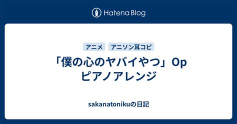 僕の心のヤバイやつOp ピアノアレンジ sakanatonikuの日記