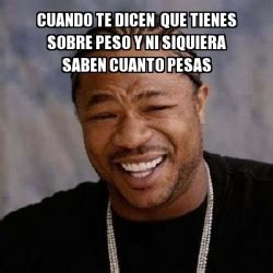 Meme Yo Dawg Cuando Te Dicen Que Tienes Sobre Peso Y Ni Siquiera