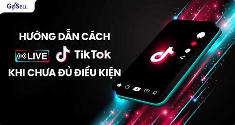 Hướng Dẫn Cách Live Trên Tiktok Khi Chưa đủ điều Kiện Goacademy HỌc