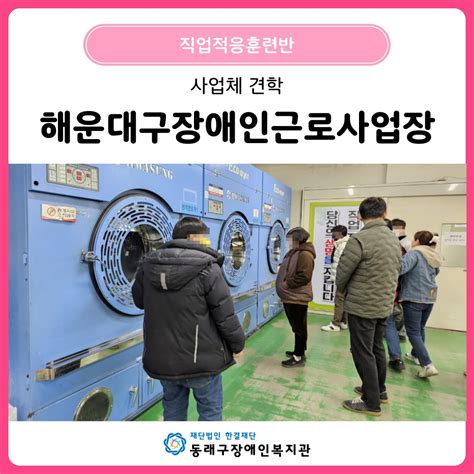 동래구장애인복지관 🩷직업적응훈련반 해운대구장애인근로사업장🩷 직업적응훈련반에서는 해운대구장애인근로사업장에 사업체 견학을