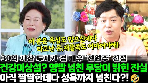 건강이상설 영빨 넘친 무당이 밝힌 진실 투자가 겸 배우 전원주의 신점 아직 팔팔한데다 성욕까지 넘치신다 Youtube