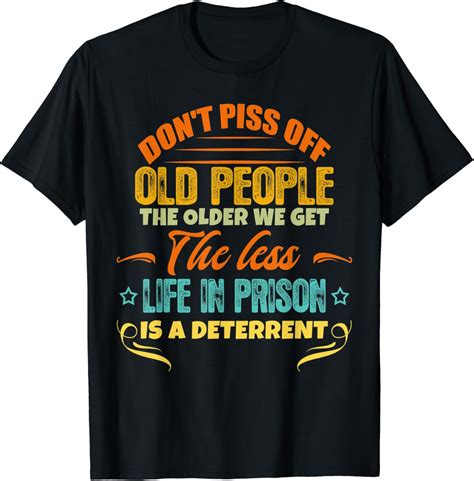 Dont Piss Off Old People The Older We Get Funny Saying T T Shirt Clothing