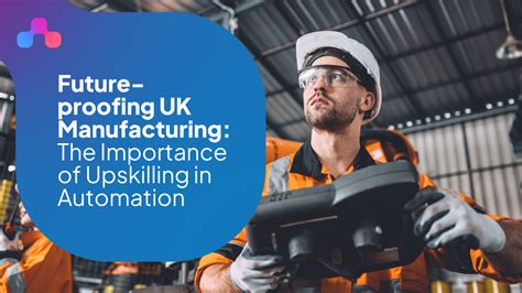future proofing uk manufacturing the importance of upskilling in