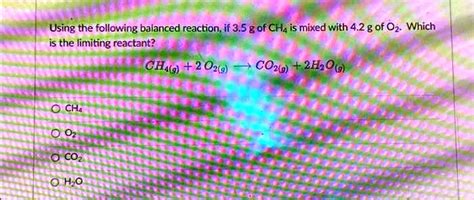 Using The Following Balanced Reaction If 3 5 G Of Ch4 Is Mixed With 4