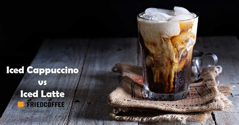 Iced Cappuccino Vs Iced Latte Recipe And Comparison