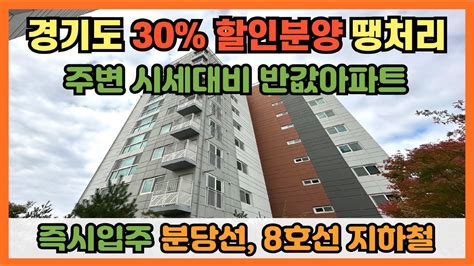 경기도 30 할인분양 땡처리아파트 즉시입주 가능 분당선 8호선 편리한 교통환경 초중고 도보통학 주변 시세보다 저렴한 반값아파트 Youtube
