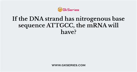If The Dna Strand Has Nitrogenous Base Sequence Attgcc The Mrna Will Have