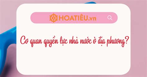 Cơ Quan Quyền Lực Nhà Nước ở địa Phương Là Cơ Quan Nào Hoatieuvn