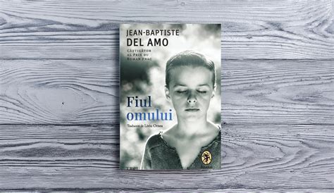 „fiul Omului O Nouă Traducere Din Opera Lui Jean Baptiste Del Amo • Artă And Cultură • Zile și Nopți