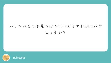 やりたいことを見つけるにはどうすればいいでしょうか？ Peing 質問箱