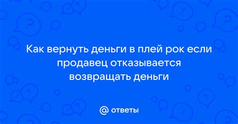 Ответы Mail Как вернуть деньги в плей рок если продавец отказывается