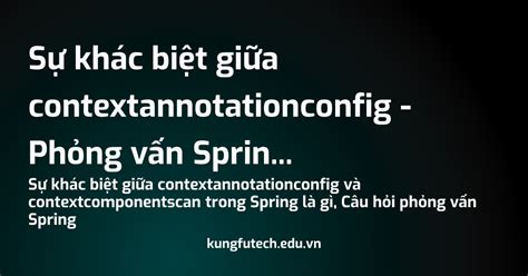 Sự Khác Biệt Giữa Contextannotationconfig Phỏng Vấn Spring