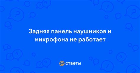 Ответы Mail Задняя панель наушников и микрофона не работает