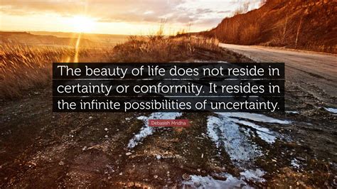 Debasish Mridha Quote The Beauty Of Life Does Not Reside In Certainty Or Conformity It