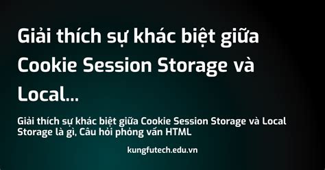giải thích sự khác biệt giữa cookie session storage và local storage là gì