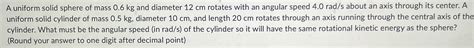 solved a uniform solid sphere of mass 0 6 kg and diameter 12