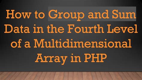How To Group And Sum Data In The Fourth Level Of A Multidimensional