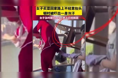 女子买菜回家路上不经意抬头！顿时被吓出一身冷汗，女子及时拨打119老人已脱困！女子一身老人