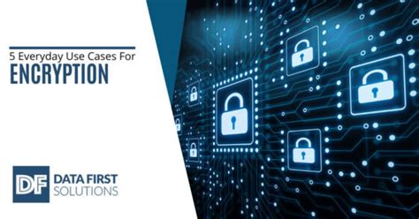 5 Everyday Use Cases For Encryption Data First Solutions