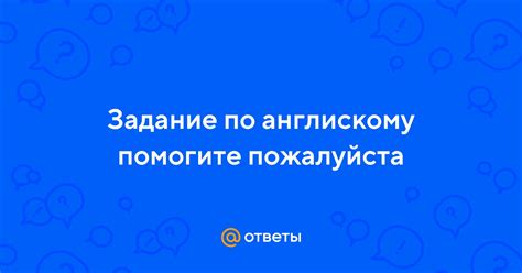 Ответы Задание по англискому помогите пожалуйста