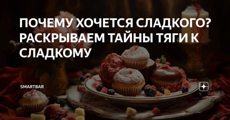 ПОЧЕМУ ХОЧЕТСЯ СЛАДКОГОРАСКРЫВАЕМ ТАЙНЫ ТЯГИ К СЛАДКОМУ Smartbar Дзен
