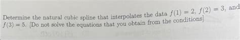 Solved Determine The Natural Cubic Spline That Interpolates Chegg
