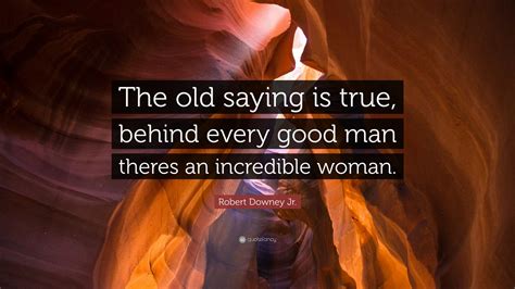 Robert Downey Jr Quote The Old Saying Is True Behind Every Good Man