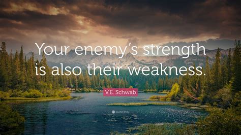 Ve Schwab Quote “your Enemys Strength Is Also Their Weakness”