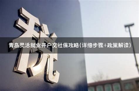青岛灵活就业开户交社保攻略详细步骤政策解读 灵活用工代发工资平台