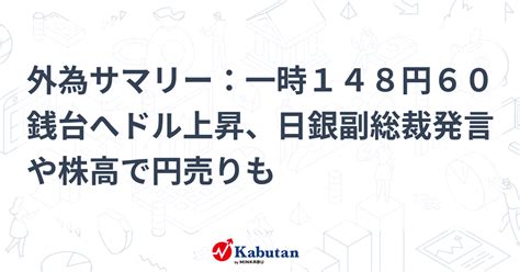 外為サマリー：一時148円60銭台へドル上昇、日銀副総裁発言や株高で円売りも 通貨 株探ニュース