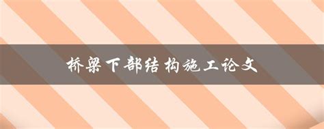 桥梁下部结构施工论文如何保证施工质量与安全 论文100网