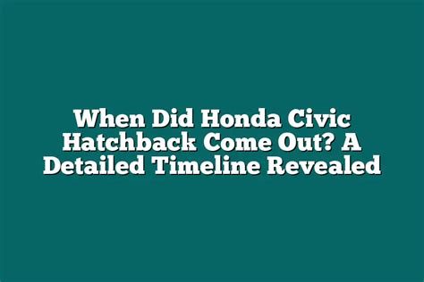 When Did Honda Civic Hatchback Come Out A Detailed Timeline Revealed