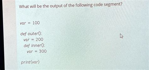[get answer] what will be the output of the following code segment var 100 def outer var