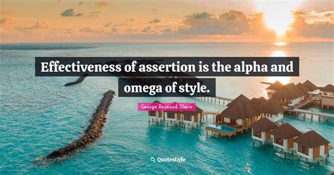 Effectiveness Of Assertion Is The Alpha And Omega Of Style Quote By