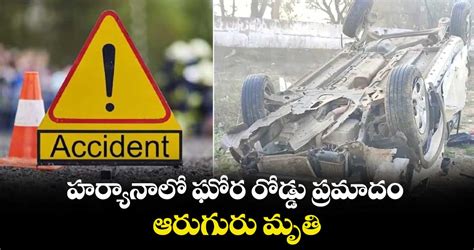 హర్యానాలో ఘోర రోడ్డు ప్రమాదం ఆరుగురు మృతి