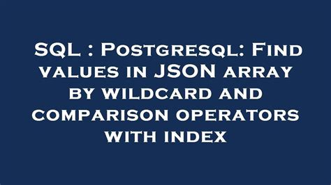 Sql Postgresql Find Values In Json Array By Wildcard And Comparison Operators With Index