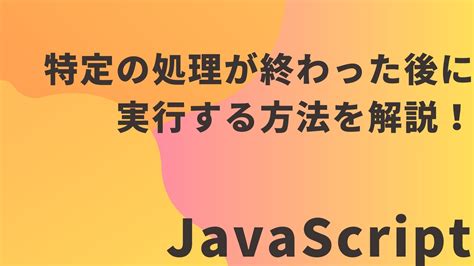 Javascriptで特定の処理が終わった後に実行する方法を解説！【promise、asyncawait】 なんくる日記